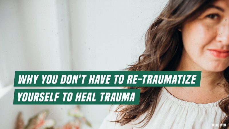Why you don't have to re-traumatize yourself to heal trauma - Irene Lyon