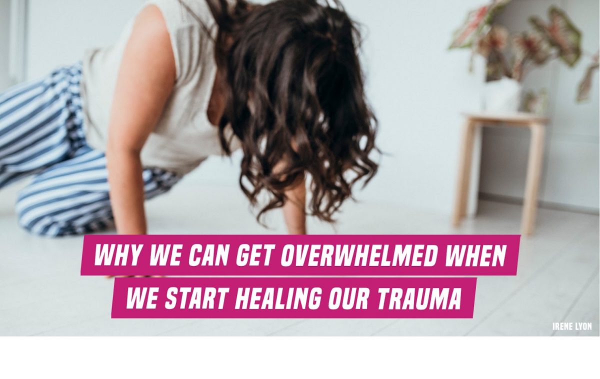 Why we can get overwhelmed when we start healing our trauma - Irene Lyon